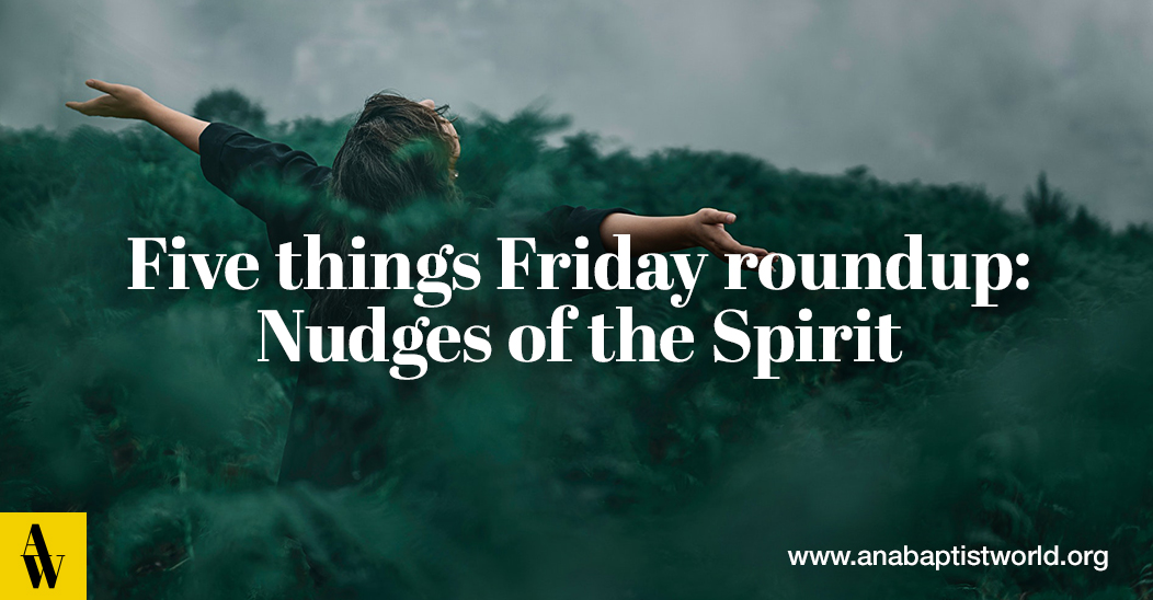 Five things Friday roundup: Nudges of the Spirit | Anabaptist World