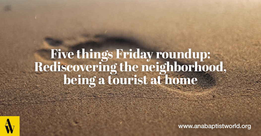 Five things Friday roundup: Rediscovering the neighborhood, being a tourist at home | Anabaptist ...